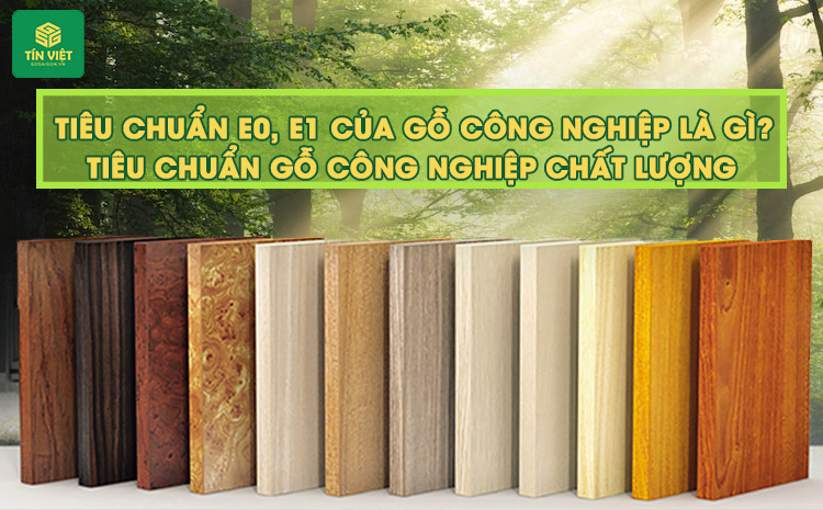Tiêu chuẩn e0 e1 của gỗ công nghiệp là gì? Tiêu chuẩn chất lượng của gỗ