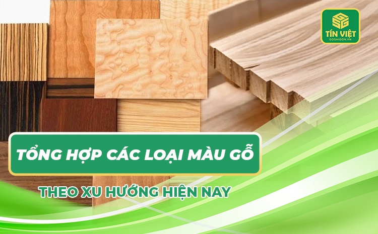 Tổng hợp các loại màu gỗ thịnh hành mới nhất theo xu hướng hiện nay
